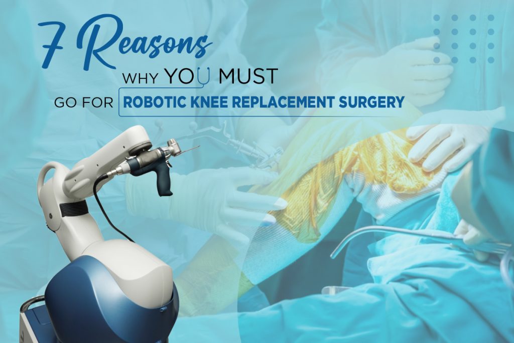 7 Reasons Why You Must Go for Robotic Knee Replacement Surgery