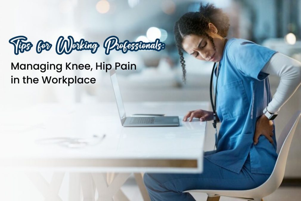 Tips for Working Professionals – Managing Knee and Hip Pain in the ...